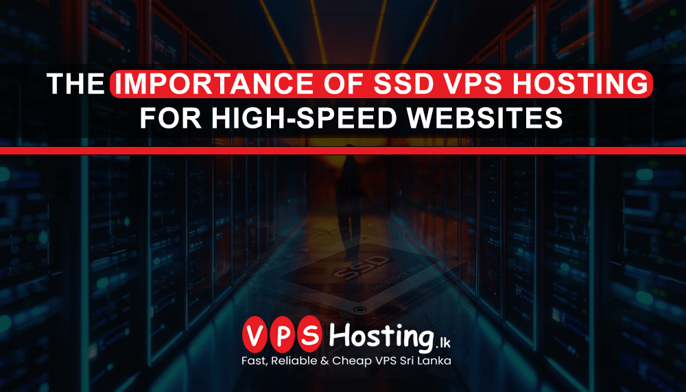 The Importance of SSD VPS Hosting for High-Speed Sites - VPS Hosting.lk